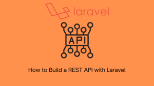 How to Build a Rest API with Laravel: A Beginners Guide