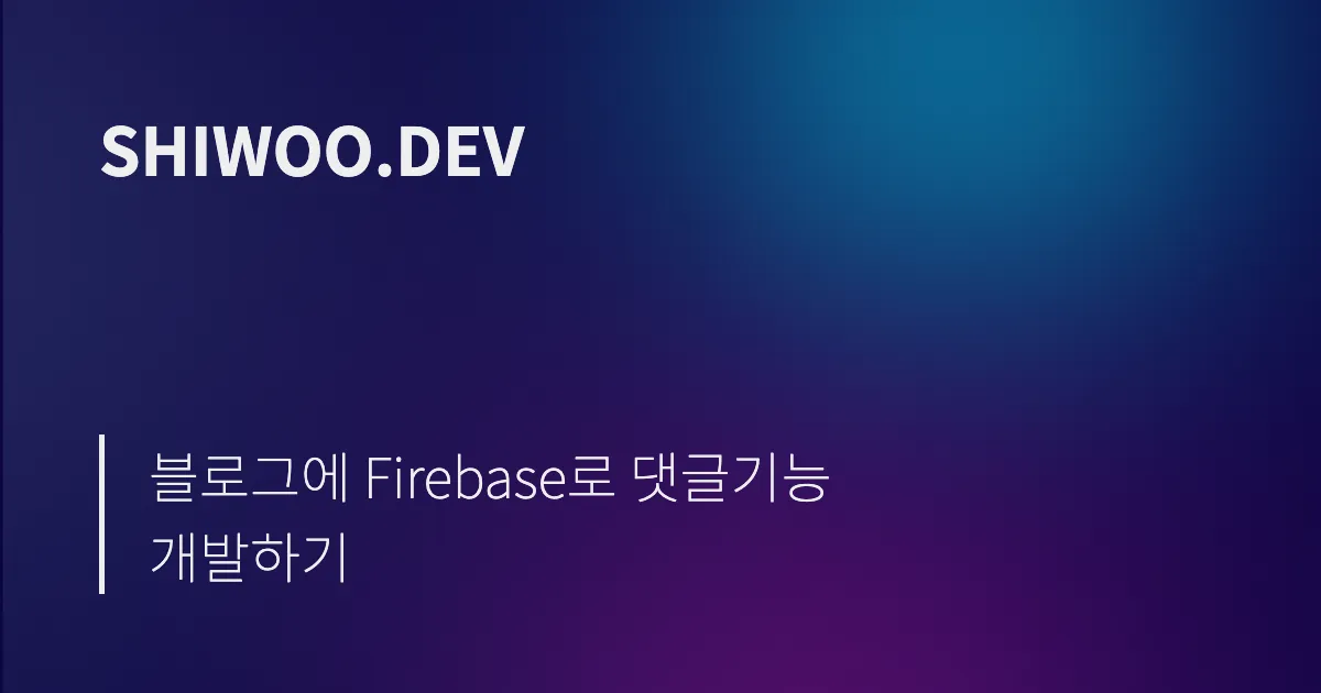 Fe 개발자 박시우의 기술 블로그 블로그에 Firebase로 댓글기능 개발하기