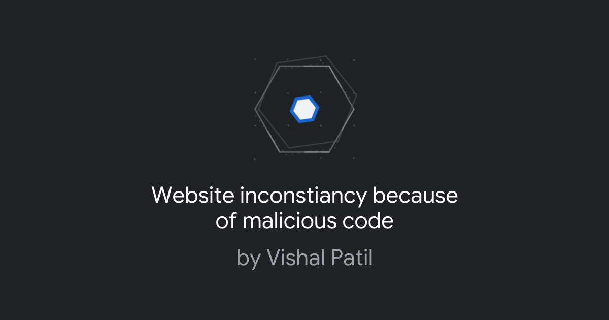 Website inconstiancy because of malicious code | Google Bug Hunters