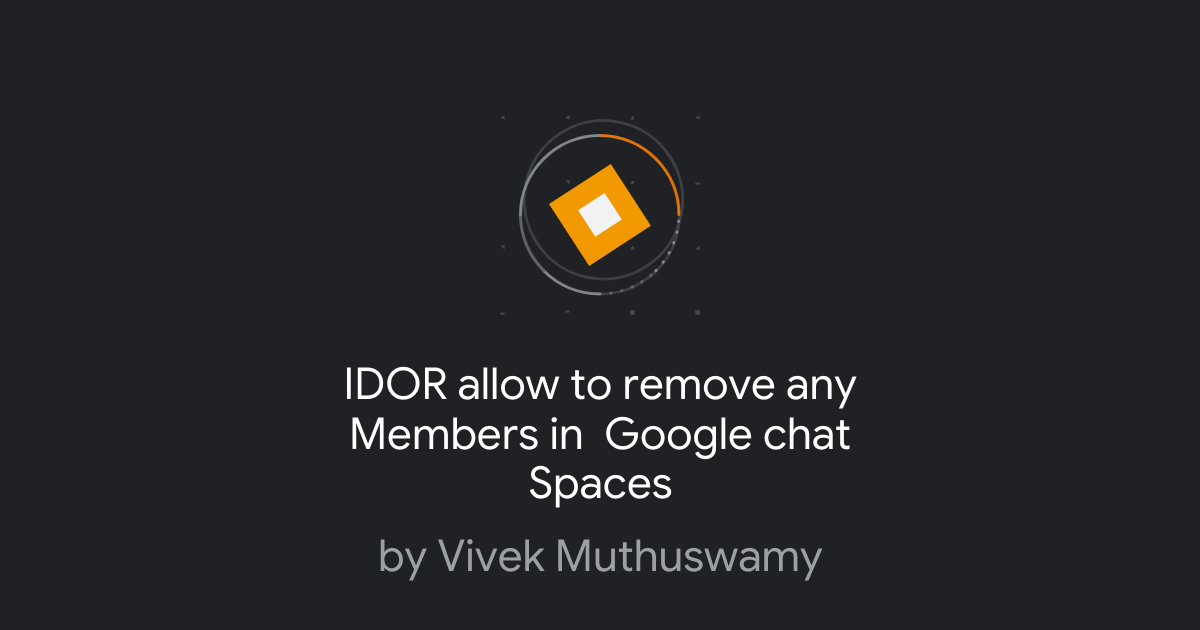 IDOR allow to remove any Members in Google chat Spaces | Google Bug Hunters