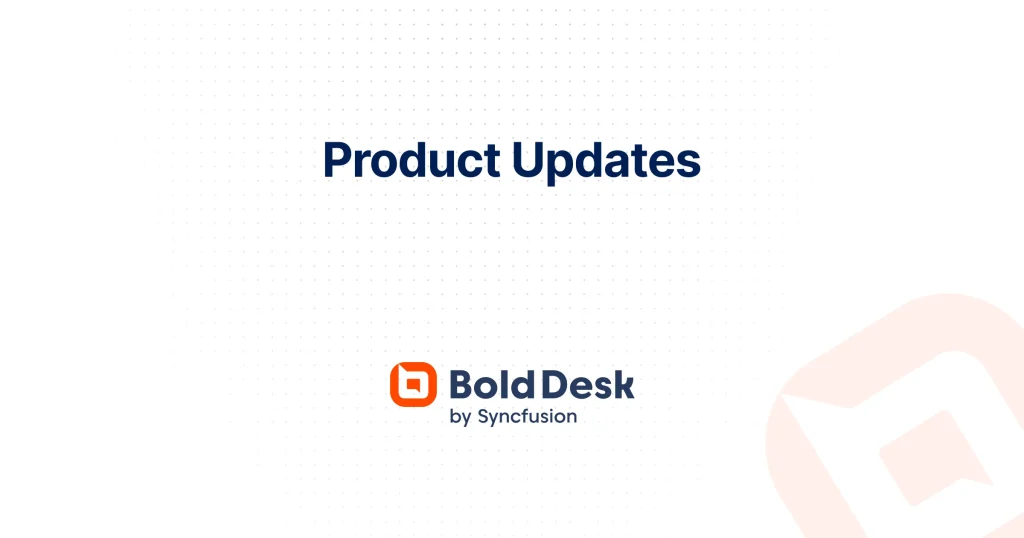 BoldDesk Product Updates | Latest Features & Improvements