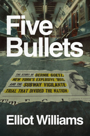Five Bullets: The Story of Bernie Goetz, New York's Explosive '80s, and ...
