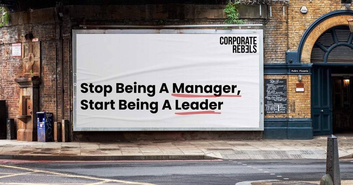 Stop Being A Manager: Start Being A Leader | Corporate Rebels