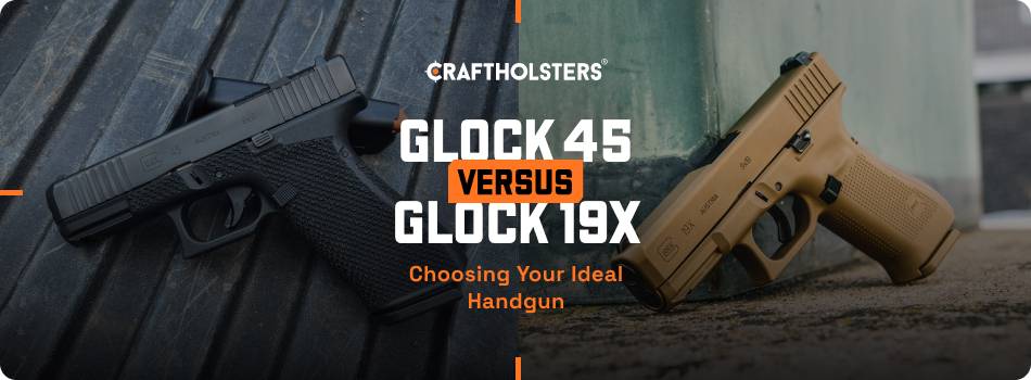 Glock 45 vs 19x: Choosing Your Ideal Handgun | Craft Holsters® Glock 45 vs 19x: Choosing Your Ideal Handgun | Craft Holsters®