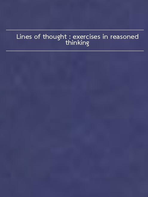 Lines of thought : exercises in reasoned thinking