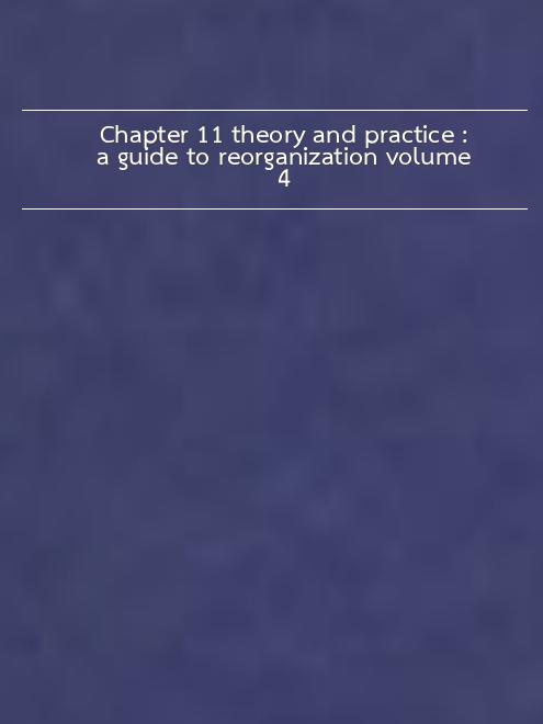 Chapter 11 theory and practice : a guide to reorganization volume 4