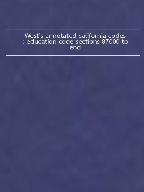 West's annotated california codes : education code sections 87000 to end