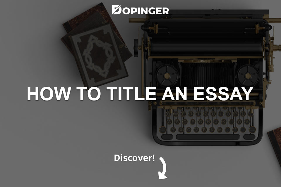 How to Title An Essay: Keypoints & Methods - Dopinger Blog