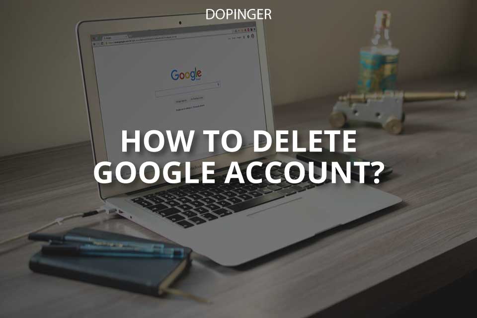 How to Delete Google Account? (Brief Guide) - Dopinger Blog