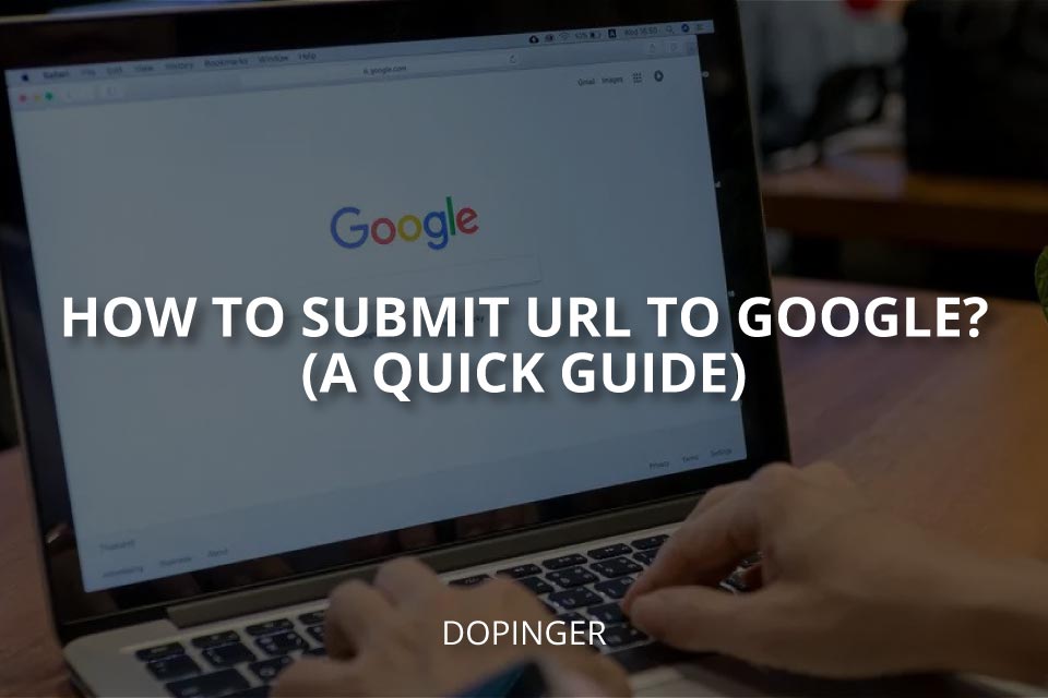 How to Submit URL to Google? (A Quick Guide) - Dopinger Blog