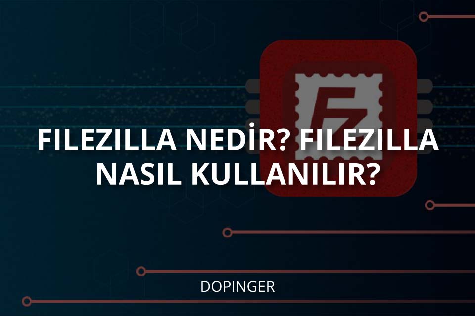 FileZilla Nedir? FileZilla Kullanımı Nasıl Yapılır? - Dopinger