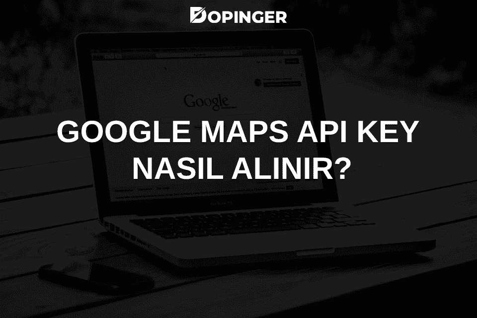 Google Maps API Key Nasıl Alınır? - SEO & Dijital Pazarlama Blogu