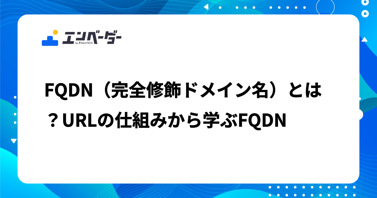 FQDN（完全修飾ドメイン名）とは？URLの仕組みから学ぶFQDN
