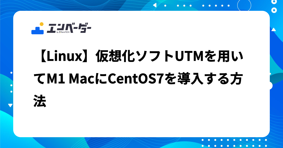 【Linux】仮想化ソフトUTMを用いてM1 MacにCentOS7を導入する方法