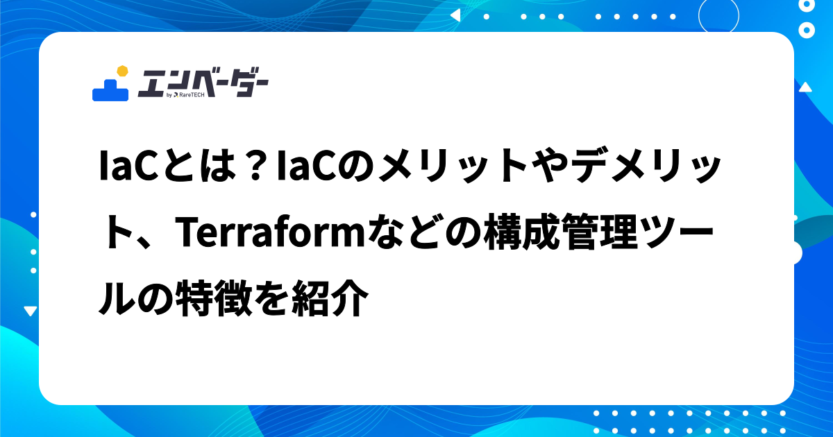 IaCとは？IaCのメリットやデメリット、Terraformなどの構成管理ツールの特徴を紹介