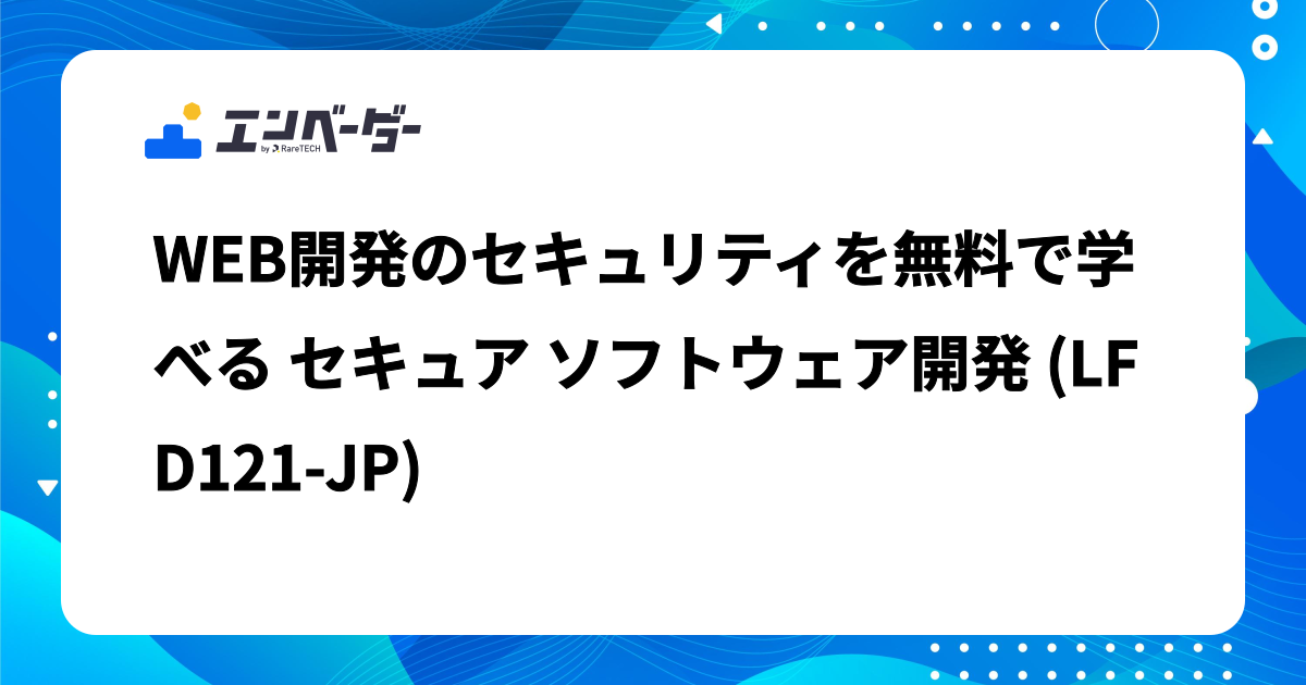 WEB開発のセキュリティを無料で学べる セキュア ソフトウェア開発 (LFD121-JP)