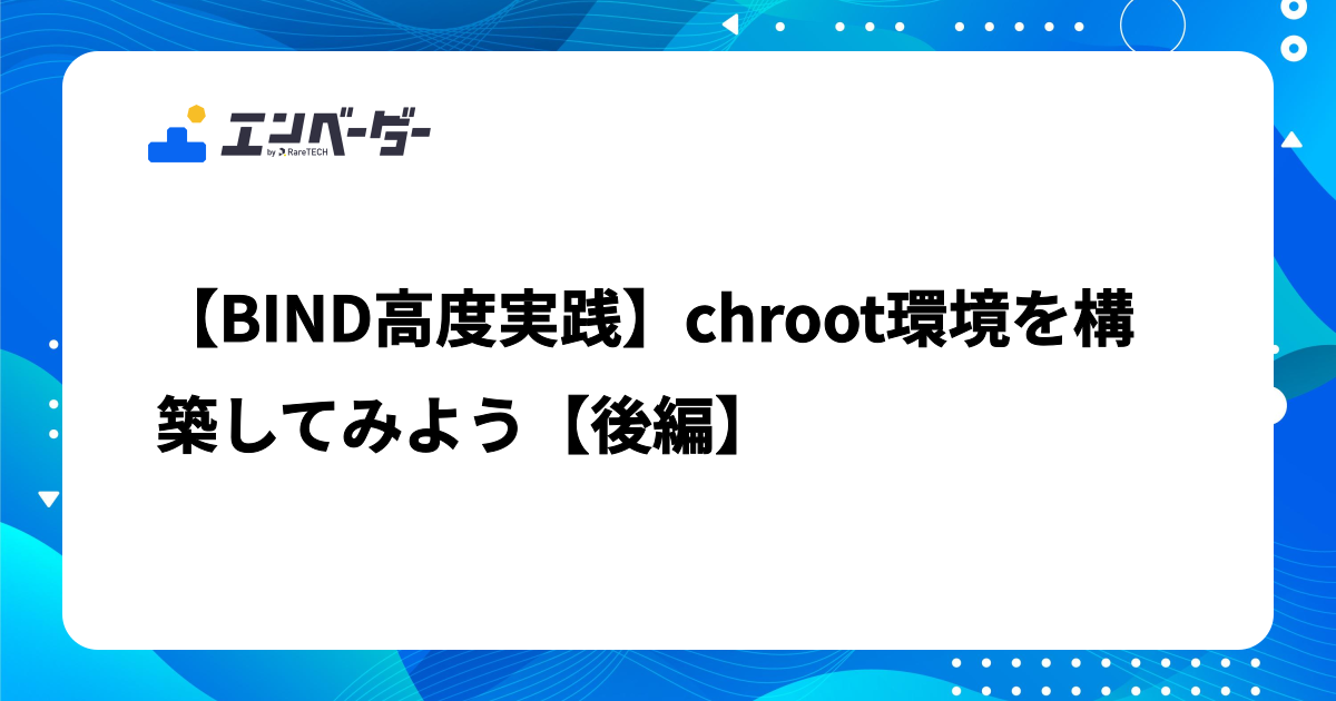 【BIND高度実践】chroot環境を構築してみよう【後編】