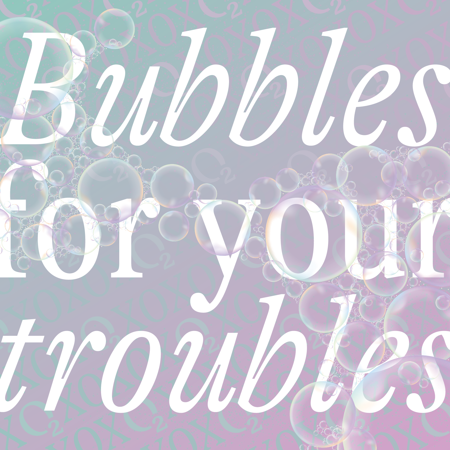 Bubbles For Your Troubles