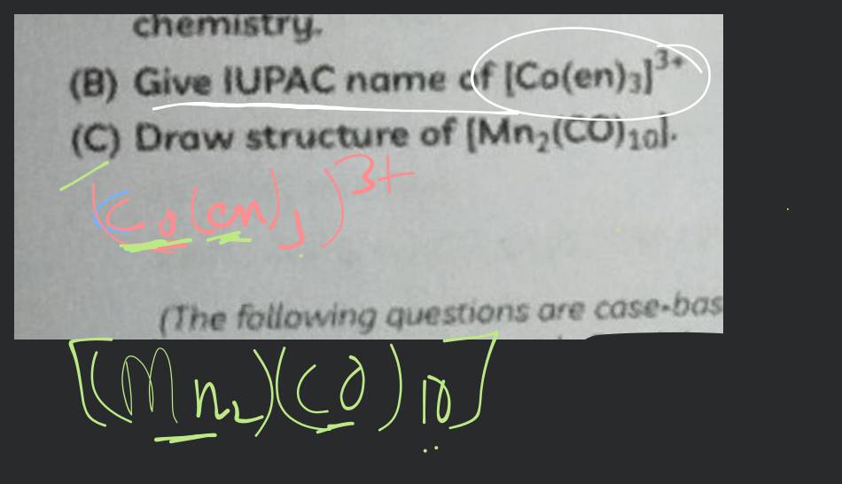 (B) Give IUPAC name of [Co(en)3 ]3+ (C) Draw structure of [Mn2 (CO)10 ]. ..