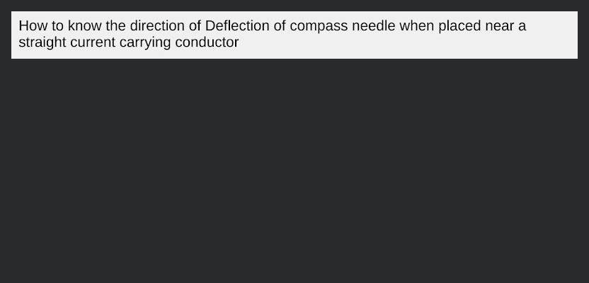 How to know the direction of Deflection of compass needle when placed nea..