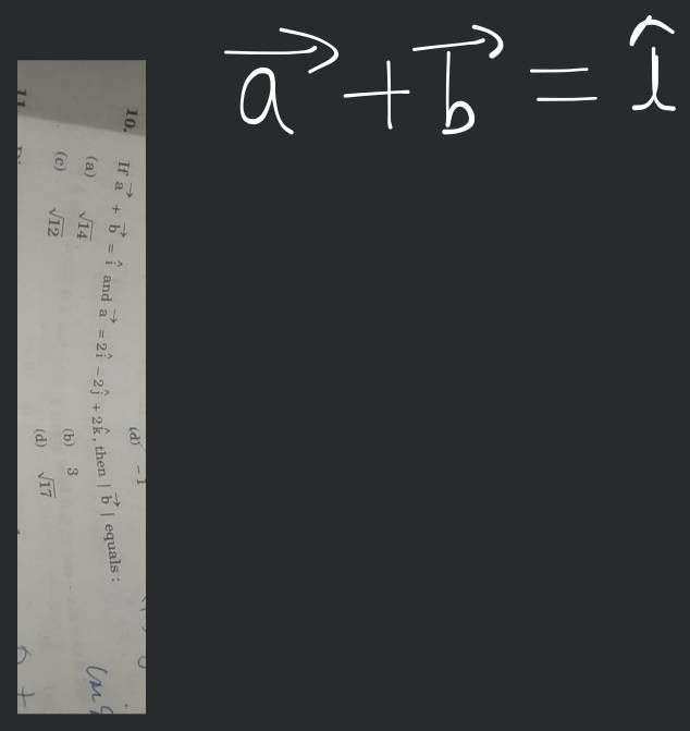 10. If a+b=i^ and a=2i^−2j^ +2k^, then ∣b∣ equals: (a) 14 (c) 12 (b) 3..