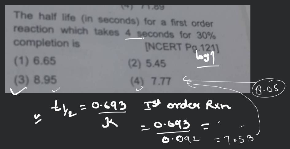 The half life (in seconds) for a first order reaction which takes 4 secon..