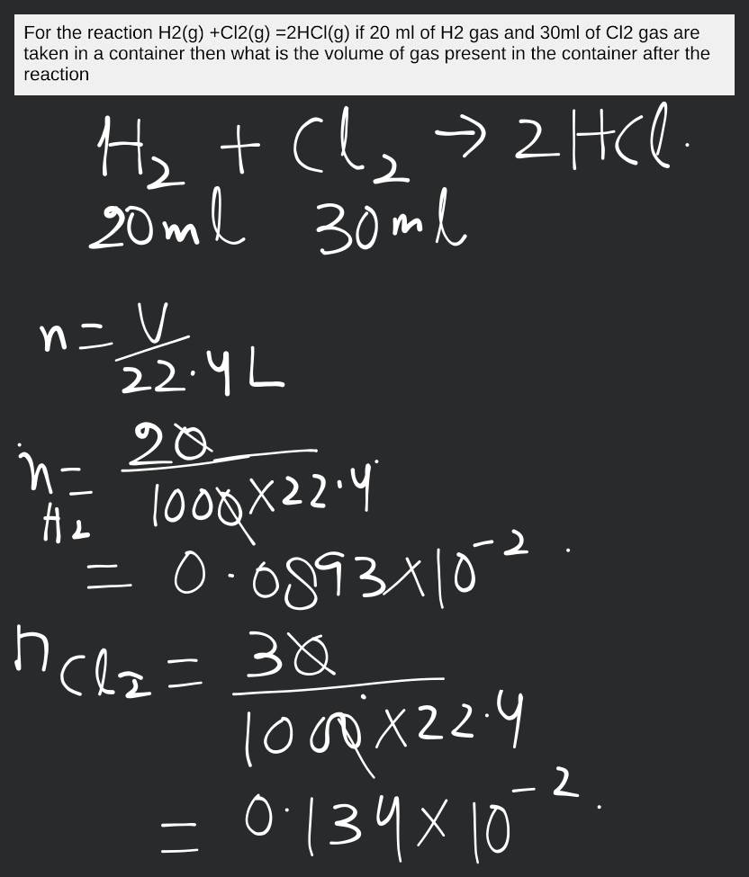 For the reaction H2(g) +Cl2(g) =2HCl(g) if 20 ml of H2 gas and 30ml of Cl..