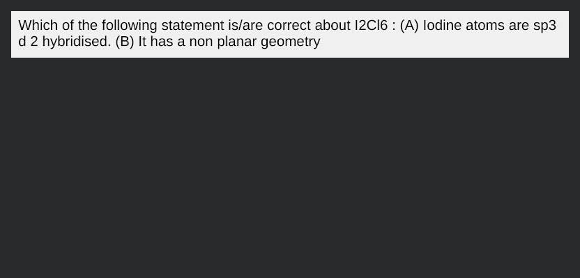 Which of the following statement is/are correct about I2Cl6 :(A) Iodine..