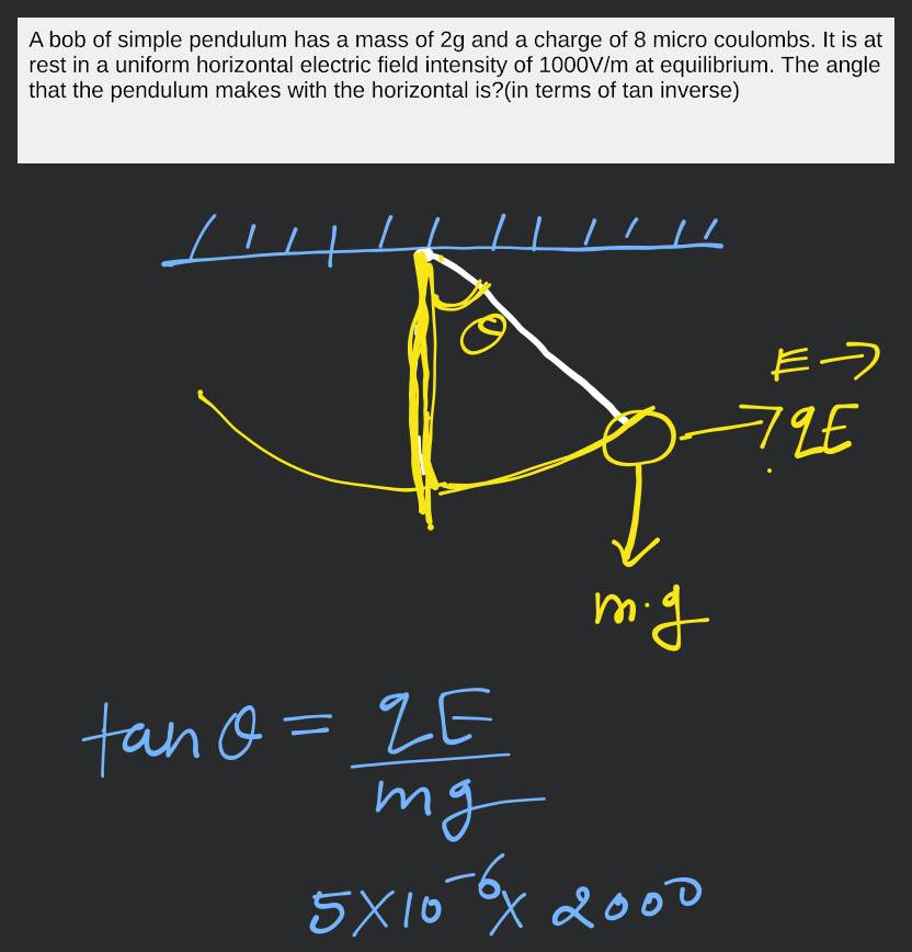 A bob of simple pendulum has a mass of 2g and a charge of 8 micro coulomb.. A bob of simple pendulum has a mass of 2g and a charge of 8 micro coulomb..