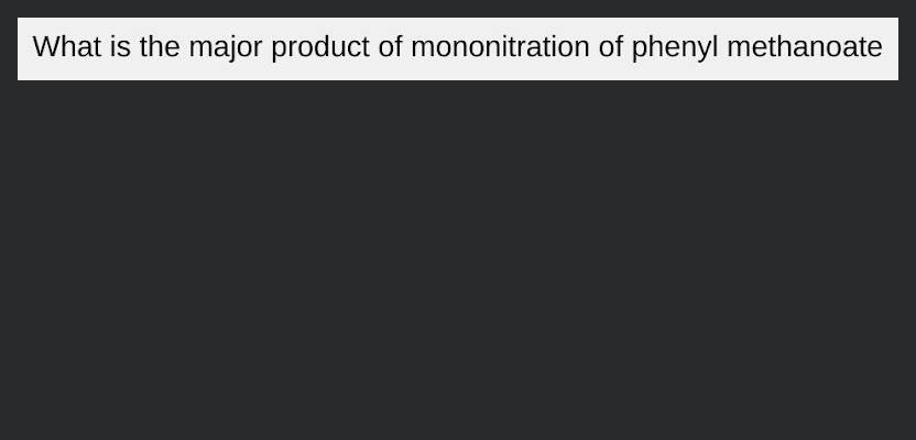 What is the major product of mononitration of phenyl methanoate | Filo