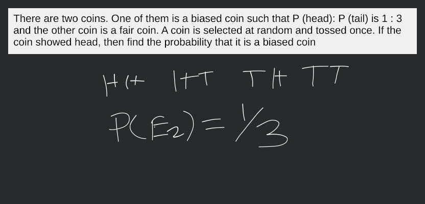 There are two coins. One of them is a biased coin such that P (head): P