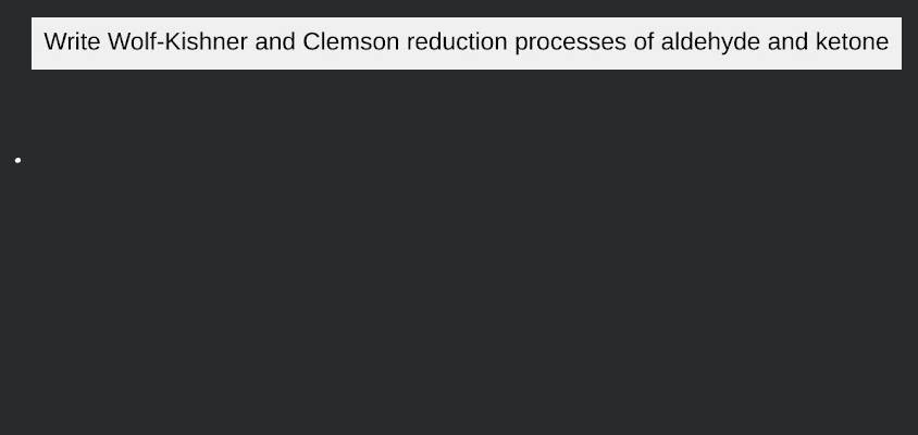 Write Wolf-Kishner and Clemson reduction processes of aldehyde and ketone.. Write Wolf-Kishner and Clemson reduction processes of aldehyde and ketone..