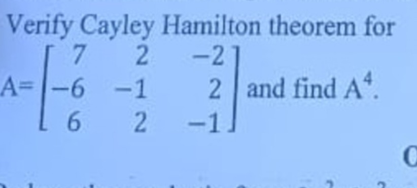 Verify Cayley Hamilton theorem for A=⎣⎡ 7−66 2−12 −22−1 ⎦⎤ and find A4... Verify Cayley Hamilton theorem for A=⎣⎡ 7−66 2−12 −22−1 ⎦⎤ and find A4...