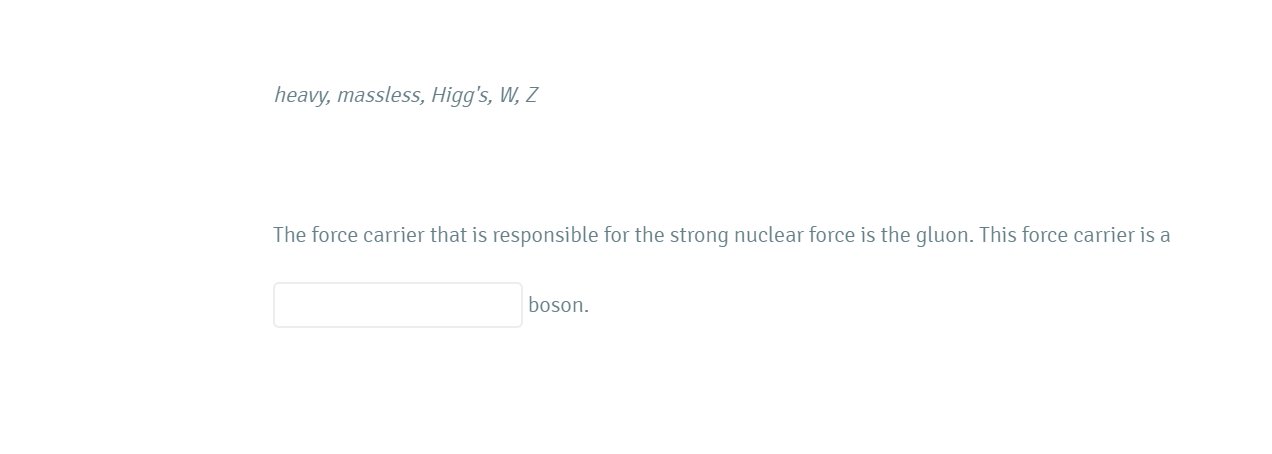 heavy, massless, Higg's, W, Z The force carrier that is responsible for
