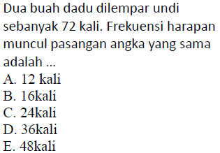 Dua buah dadu dilempar undi sebanyak 72 kali. Frekuensi harapan muncul pa..