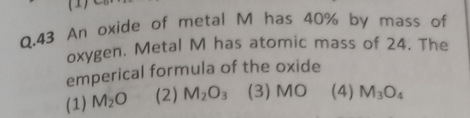 Q. 43 An oxide of metal M has 40 \% by mass of oxygen. Metal M has atomic..