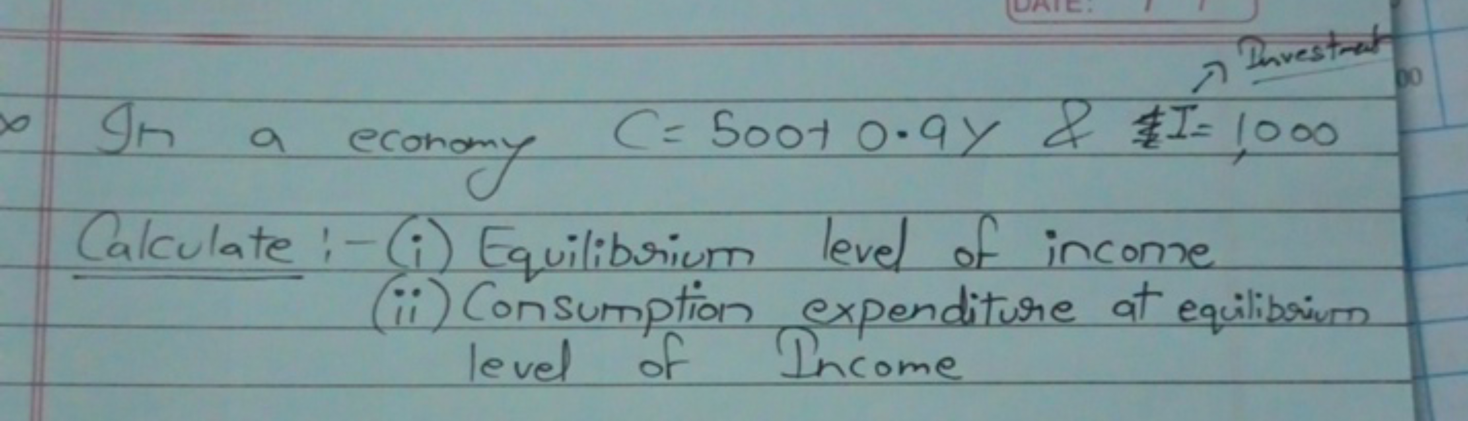 Calculate: - (i) Equilibrium level of income(ii) Consumption expenditure.. Calculate: - (i) Equilibrium level of income(ii) Consumption expenditure..