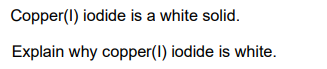 Copper ( \mathrm { I } ) iodide is a white solid. Explain why copper(I) i..