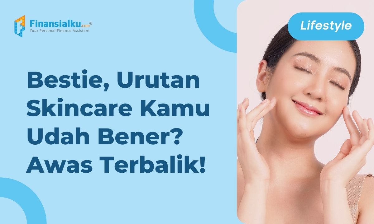 Jangan Sampai Terbalik Begini Urutan Skincare Biar Efektif
