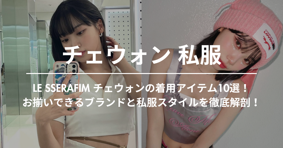 LE SSERAFIM チェウォンの着用アイテム10選!お揃いできる LE SSERAFIM チェウォンの着用アイテム10選!お揃いできる