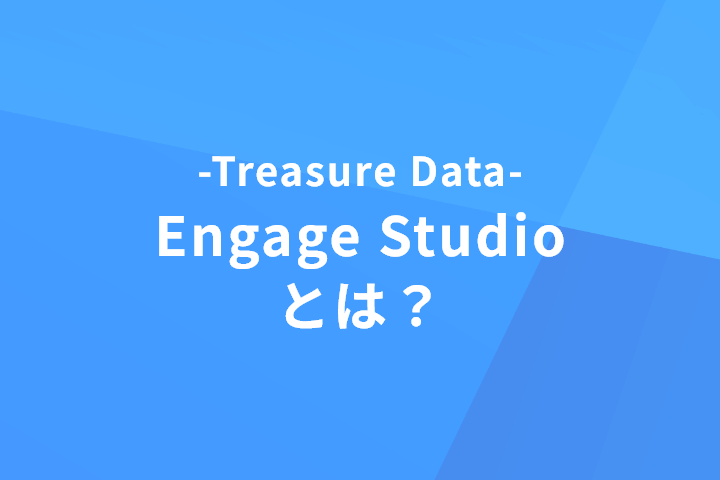 Treasure Data 『Engage Studio（エンゲージ・スタジオ）』とは？（Vol.010）
