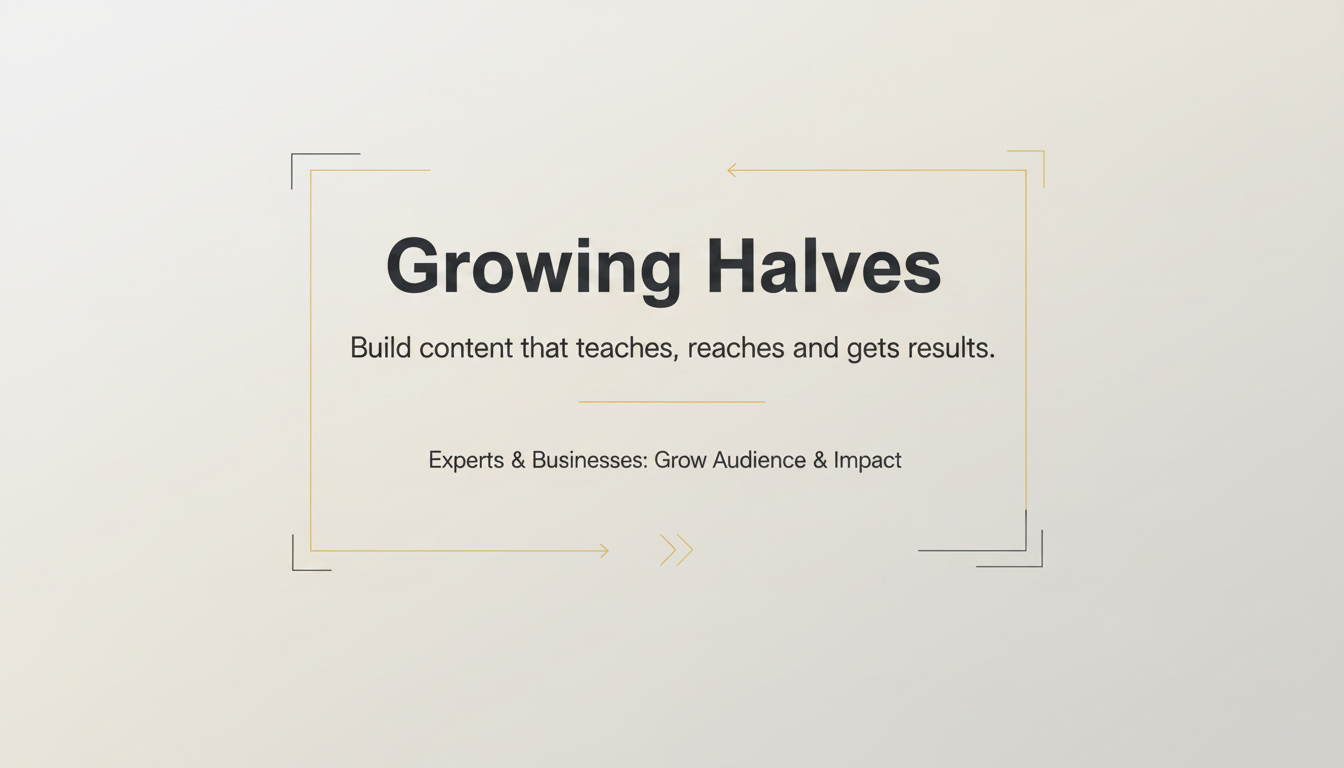 Growing Halves — Build content that teaches, reaches and gets results