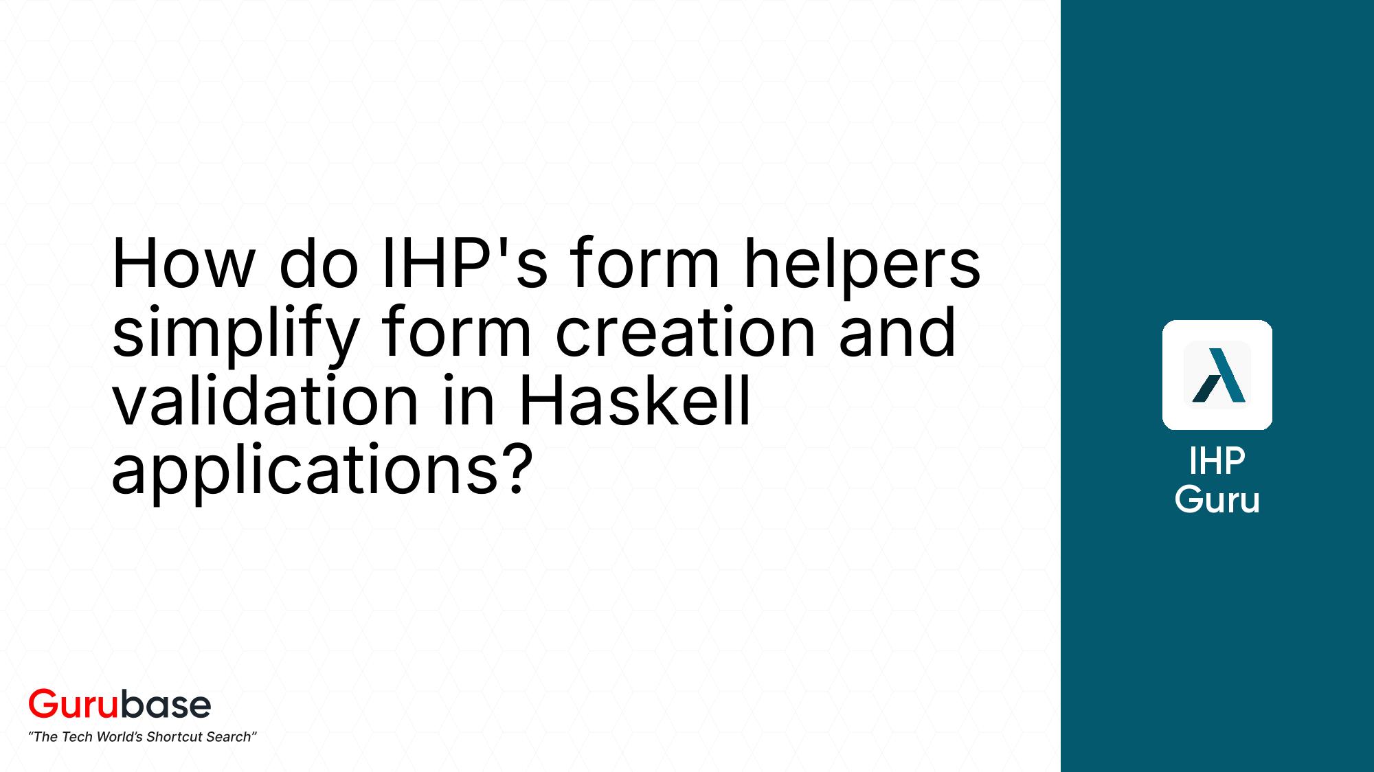 How do IHP's form helpers simplify form creation and validation in Haskell applications? | Gurubase