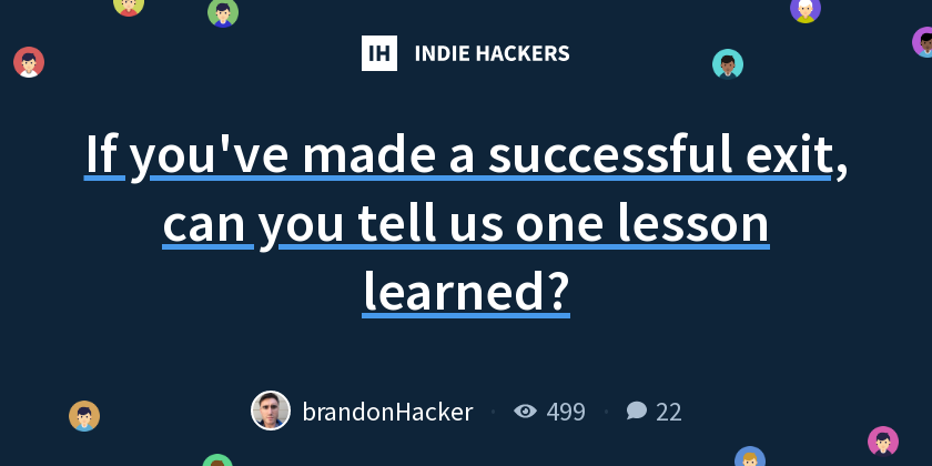 If you've made a successful exit, can you tell us one lesson learned? - Indie Hackers