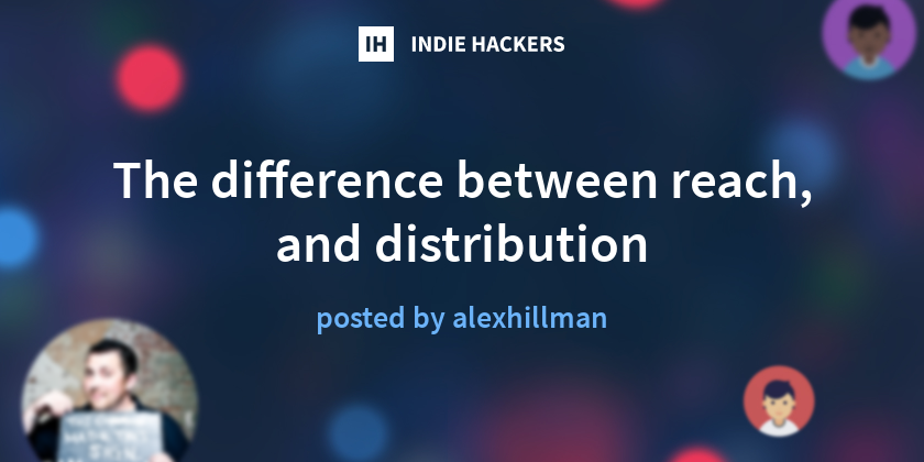 The difference between reach, and distribution - Indie Hackers