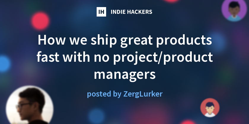 How we ship great products fast with no project/product managers - Indie Hackers
