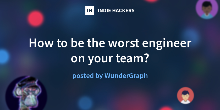 How to be the worst engineer on your team? - Indie Hackers