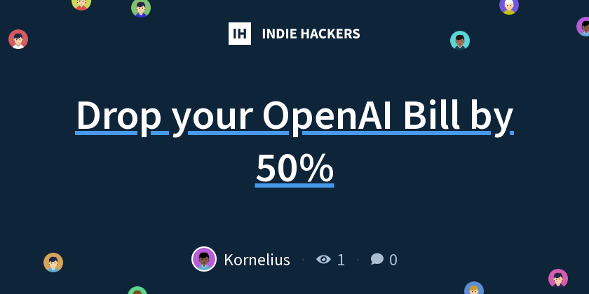 Drop your OpenAI Bill by 50% - Indie Hackers