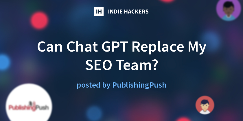 Can Chat GPT Replace My SEO Team? - Indie Hackers