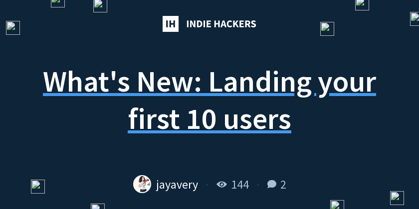 What's New: Landing your first 10 users - Indie Hackers
